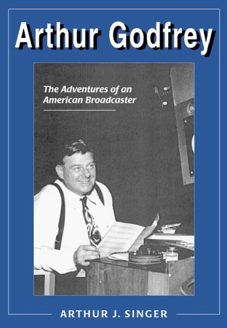 Arthur Godfrey: The Adventures of an American Broadcaster: Singer ...