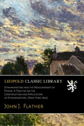 Dynamometers and the Measurement of Power: A Treatise on the ...