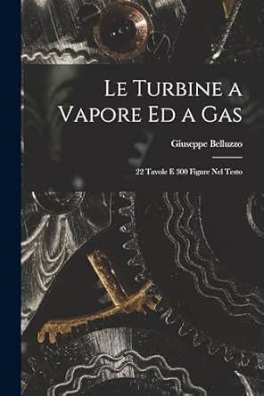 Le Turbine a Vapore Ed a Gas: 22 Tavole E 300 Figure Nel Testo (Italian ...