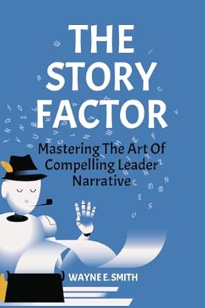 The Story Factor: Mastering The Art of Compelling Leader Narrative ...