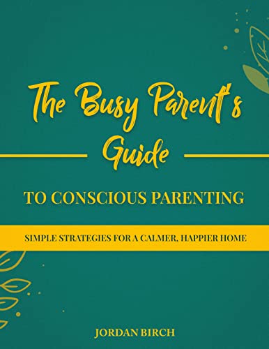 The Busy Parent's Guide to Conscious Parenting: Simple Strategies for a ...