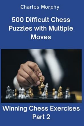 500 Difficult Chess Puzzles with Multiple Moves, Part 2: Winning Chess ...