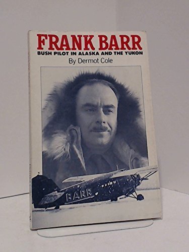 Frank Barr: Bush Pilot in Alaska and the Yukon: Cole, Dermot ...