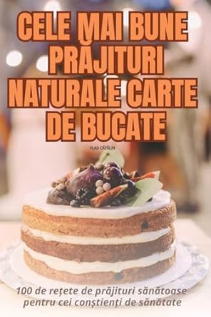 Buy Cele Mai Bune PrĂjituri Naturale Carte de Bucate Book Online at Low ...