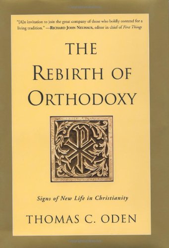 The Rebirth of Orthodoxy: Signs of New Life in Christianity: Oden ...