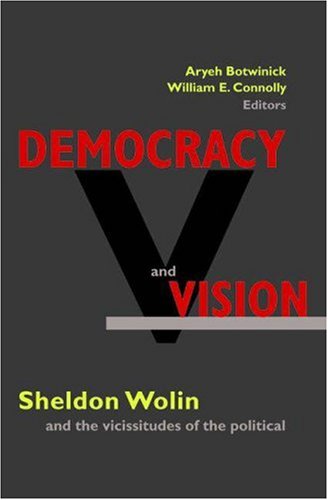 Democracy and Vision: Sheldon Wolin and the Vicissitudes of the ...