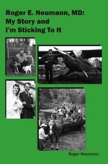 Roger E. Neumann, MD: My Story and I'm Sticking To It: Roger Neumann ...