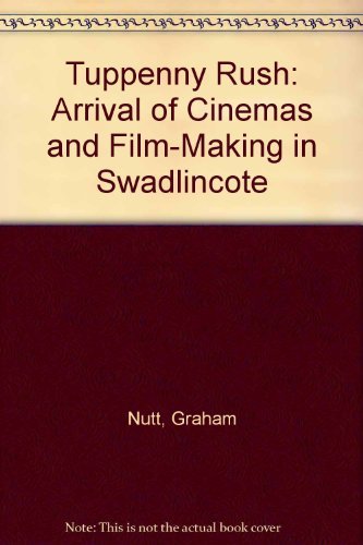 Tuppenny Rush: Arrival of Cinemas and Film-Making in Swadlincote: Nutt ...