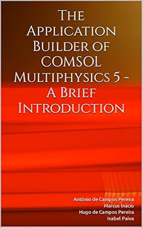 The Application Builder of COMSOL Multiphysics 5 - A Brief Introduction , Paiva, António de ...
