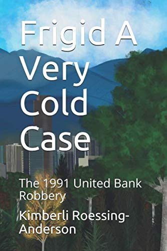 Frigid A Very Cold Case: The 1991 United Bank Robbery: Roessing ...