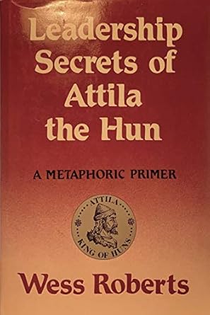 Leadership secrets of Attila the Hun: A metaphoric primer: Roberts ...
