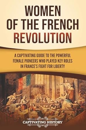 Women of the French Revolution: A Captivating Guide to the Powerful ...