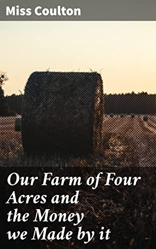 Our Farm of Four Acres and the Money we Made by it - Kindle edition by ...
