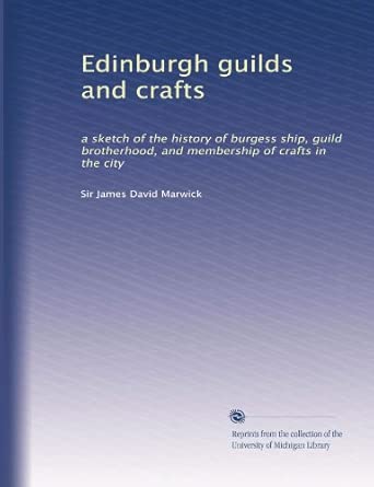 Edinburgh guilds and crafts: a sketch of the history of burgess ship ...
