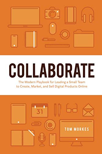 Collaborate: The Modern Playbook for Leading a Small Team to Create, Market, and Sell Digital ...