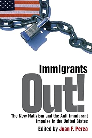 Immigrants Out!: The New Nativism and the Anti-Immigrant Impulse in the ...