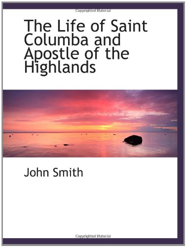 The Life of Saint Columba and Apostle of the Highlands: Smith, John ...