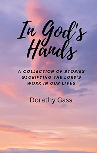 In God's Hands: A Collection Of Stories Glorifying The Lord's Work In ...