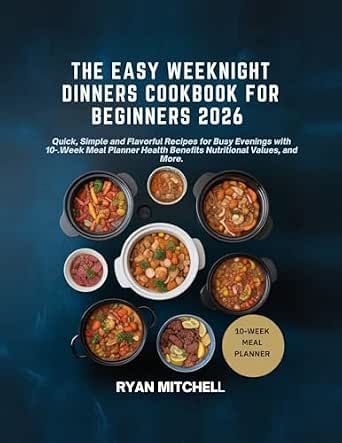 THE EASY WEEKNIGHT DINNERS COOKBOOK FOR BEGINNERS 2026: Quick, Simple ...