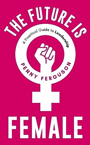 The Future is Female: A Practical Guide to Leadership eBook : Ferguson ...