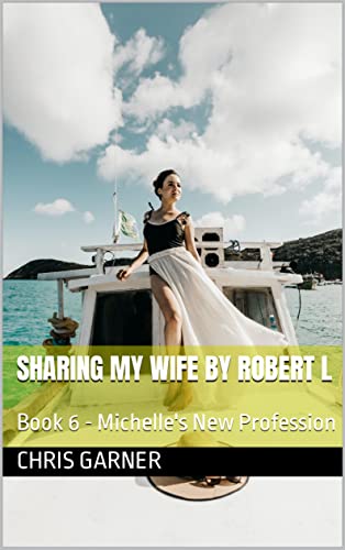 Sharing My Wife by Robert L: Book 6 - Michelle's New Profession (Sharing My Wife by RobertL ...