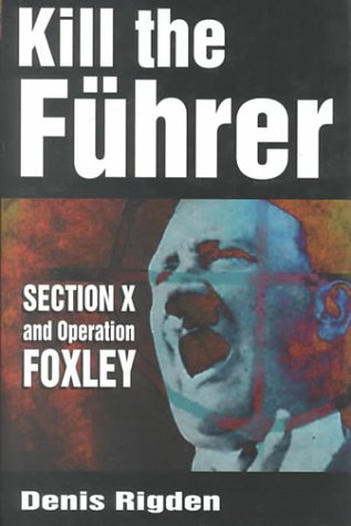 Kill the Fuhrer: Section X and Operation Foxley: Rigden, Denis ...