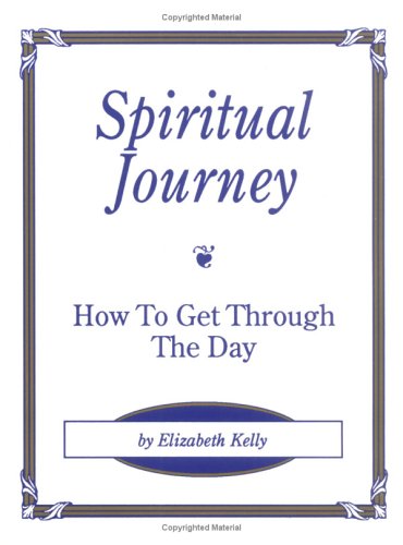 Spiritual Journey: How to Get Through the Day: Elizabeth Kelly ...