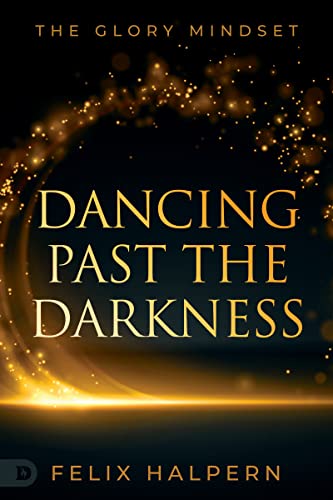 Dancing Past the Darkness: The Glory Mindset eBook : Halpern, Felix ...