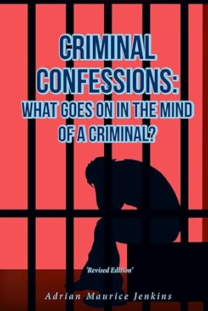 Criminal Confessions: What Goes on in the Mind of a Criminal? (Revised ...