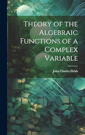 Theory of the Algebraic Functions of a Complex Variable: Fields, John Charles: 9781019896839 ...