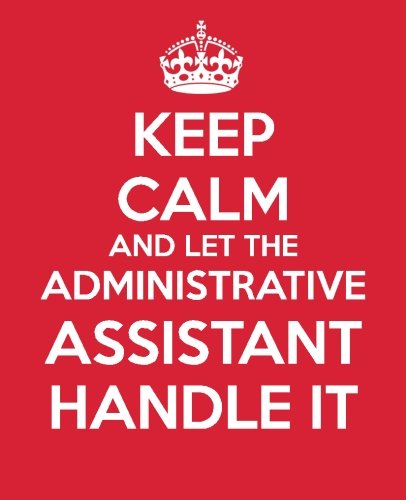 Keep Calm and Let the Administrative Assistant Handle It: Be the ...