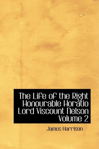 The Life of the Right Honourable Horatio Lord Viscount Nelson Volume 2 ...
