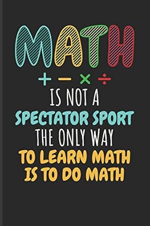 Amazon.com: Math Is Not A Spectator Sport The Only Way To Learn Math Is ...