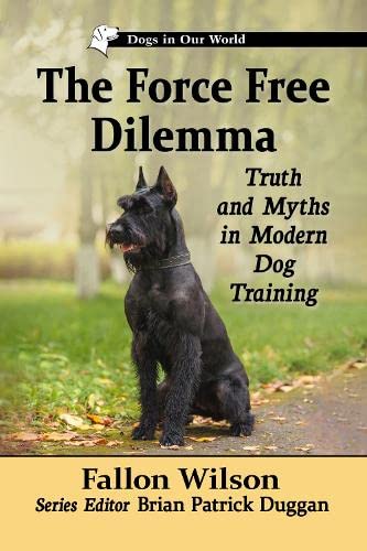 The Force Free Dilemma: Truth and Myths in Modern Dog Training (Dogs in ...