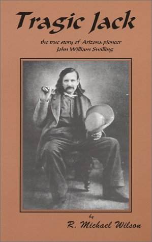 Tragic Jack: The True Story of Arizona Pioneer John William Swilling ...