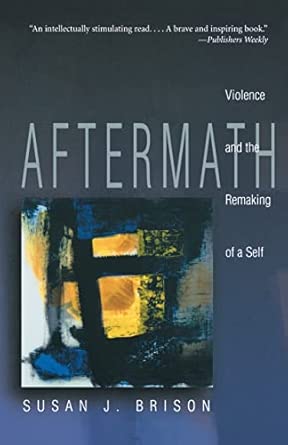 Aftermath: Violence and the Remaking of a Self: Brison, Susan J ...