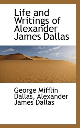 Life and Writings of Alexander James Dallas: Dallas, Alexander James ...