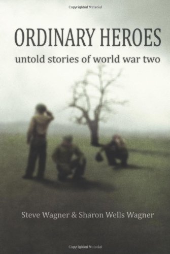 ORDINARY HEROES: untold stories of WWII: Wagner, Steve, Wells Wagner ...