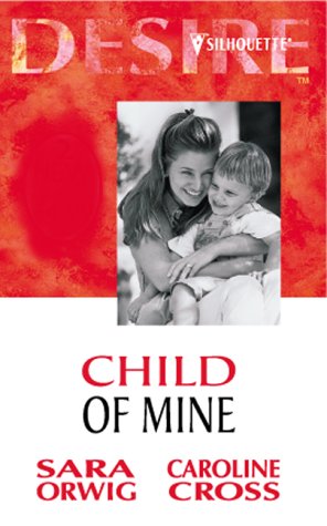Child of Mine (Silhouette Desire): Orwig, Sara, Cross, Caroline: 9780373047390: Amazon.com: Books
