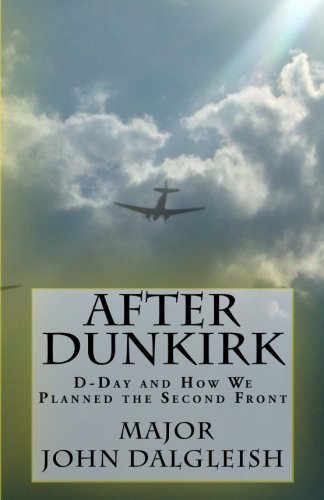 After Dunkirk: D-Day and How We Planned the Second Front: Dalgleish ...