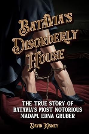 Batavia's Disorderly House: The True Story of Batavia’s Most Notorious ...