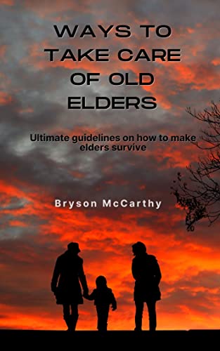 WAYS TO TAKE CARE OF OLD ELDERS: Ultimate guidelines on how to make ...