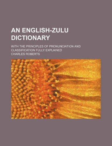 An English-Zulu Dictionary; With the Principles of Pronunciation and ...