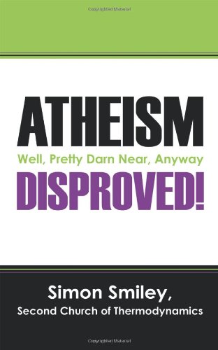 Atheism Disproved!: Well, Pretty Darn Near, Anyway: Smiley, Simon ...