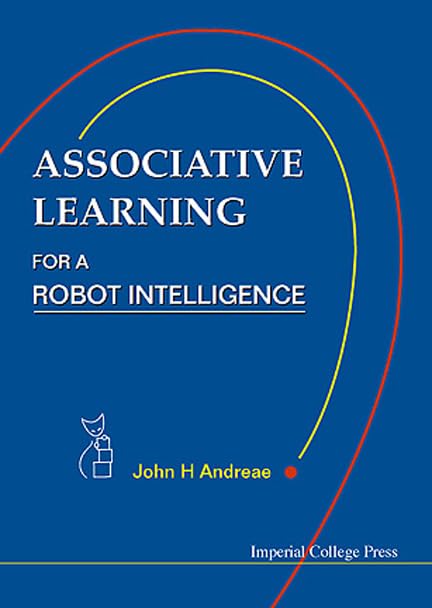ASSOCIATIVE LEARNING FOR A ROBOT INTELLIGENCE (Artificial Intelligence): Andreae, John H ...