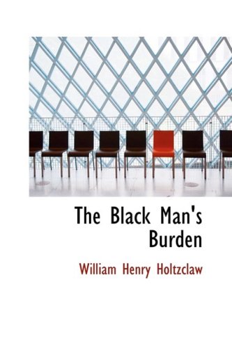 The Black Man's Burden: Holtzclaw, William Henry: 9781103578917: Amazon ...