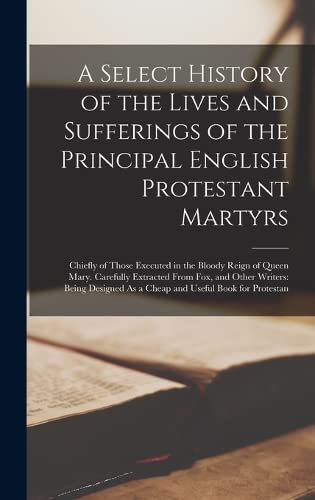 A Select History of the Lives and Sufferings of the Principal English ...