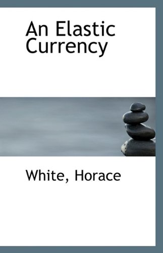 An Elastic Currency: Horace, White: 9781113344236: Amazon.com: Books