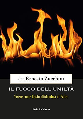 Il fuoco dell'umiltà: Vivere come Cristo affidandosi al Padre eBook : Zucchini, Ernesto, Bruschi ...