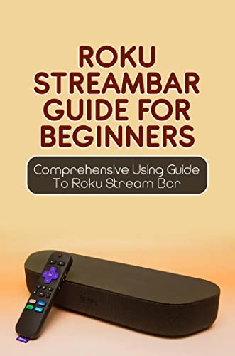 Amazon.com: Roku Streambar Guide For Beginners: Comprehensive Using Guide To Roku Stream Bar ...